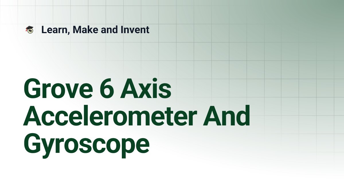 Grove 6 Axis Accelerometer And Gyroscope | Learn, Make and Invent