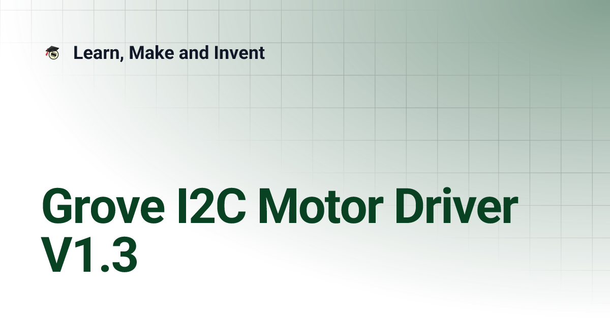 Grove I2C Motor Driver V1.3 | Learn, Make and Invent