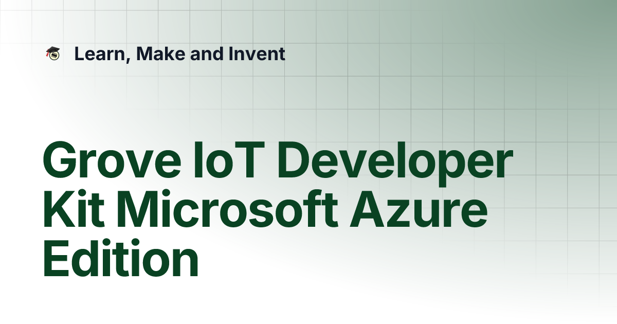 Grove IoT Developer Kit Microsoft Azure Edition | Learn, Make and Invent