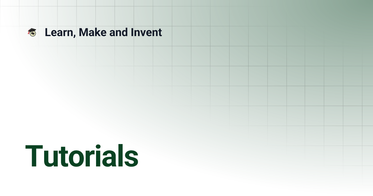 Tutorials | Learn, Make and Invent